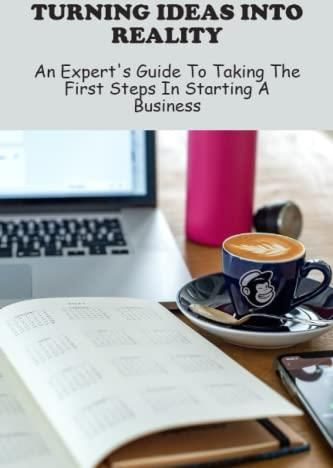 Turning Ideas Into Reality: An Expert's Guide To Taking The First Steps In Starting A Business ...