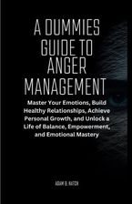 A DUMMIES GUIDE TO ANGER MANAGEMENT: Master Your Emotions, Build ...