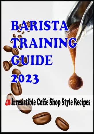 BARISTA TRAINING GUIDE AND 40 Irresistible Coffee Shop Style Recipes ...