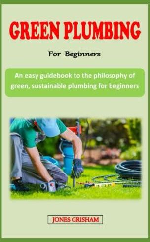 GREEN PLUMBING: An easy guidebook to the philosophy of green, sustainable plumbing for beginners ...