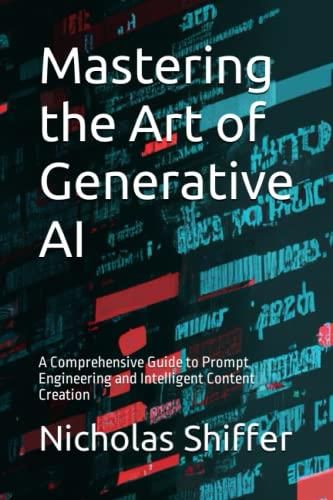 Mastering the Art of Generative AI: A Comprehensive Guide to Prompt Engineering and Intelligent ...
