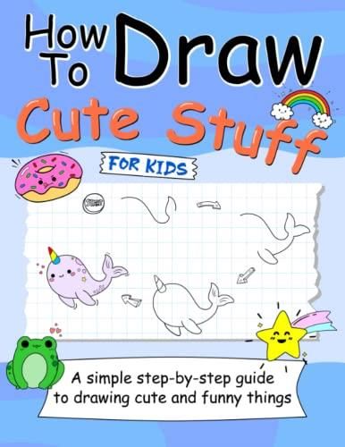 How To Draw Cute Stuff For Kids: A simple step-by-step guide for ...