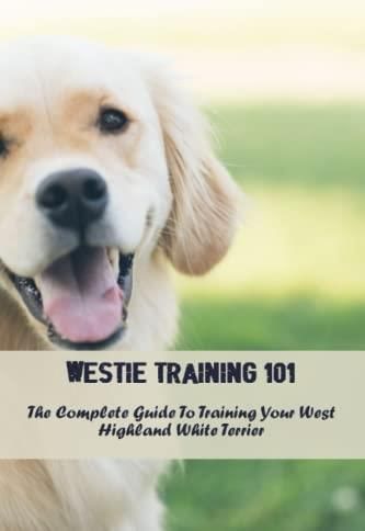 Westie Training 101: The Complete Guide To Training Your West Highland ...