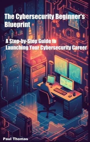The Cybersecurity Beginner's Blueprint: A Step-by-Step Guide to ...