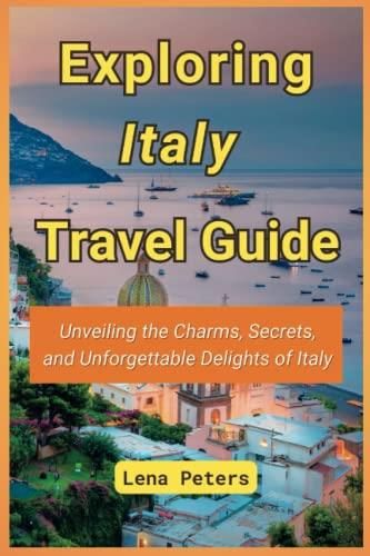 Exploring Italy Travel Guide: Unveiling the Charms, Secrets, and Unforgettable Delights of Italy ...