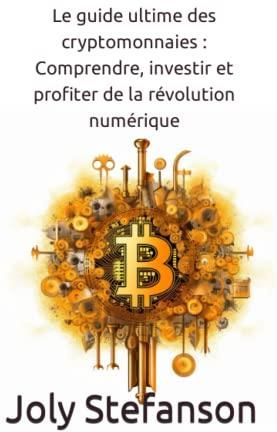 Le guide ultime des cryptomonnaies : Comprendre, investir et profiter de la révolution numérique ...