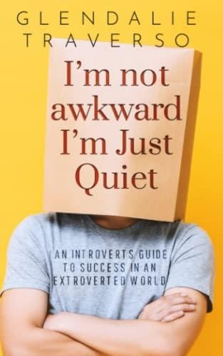 I’m Not Awkward, I’m Just Quiet: An Introverts Guide to Success in an Extroverted World ...
