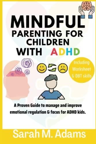 MINDFUL PARENTING FOR CHILDREN WITH ADHD: A Proven Guide To Manage And Improve Emotional ...