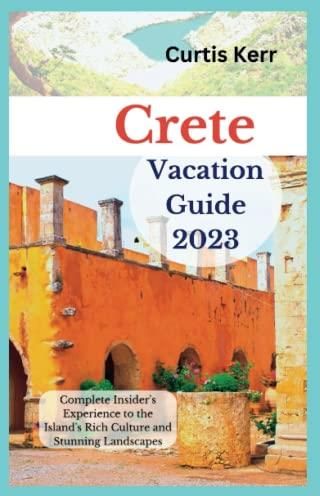 Crete Vacation Guide 2023: Complete Insider's Experience to the Island's Rich Culture and ...