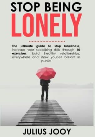 STOP BEING LONELY: The ultimate guide to stop loneliness, increase your ...
