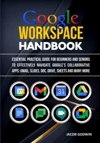 GOOGLE WORKSPACE HANDBOOK: ESSENTIAL PRACTICAL GUIDE FOR BEGINNERS AND SENIORS TO EFFECTIVELY ...