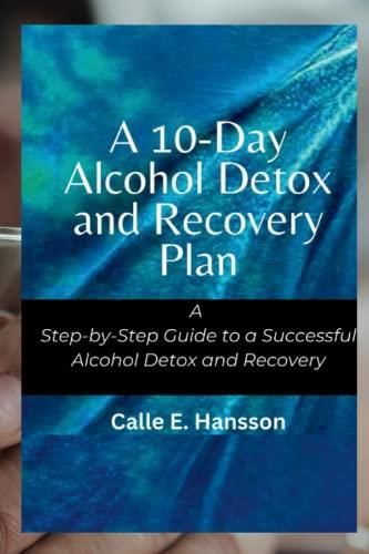 A 10-Day Alcohol detox and recovery plan: A Step-by-Step Guide to a ...