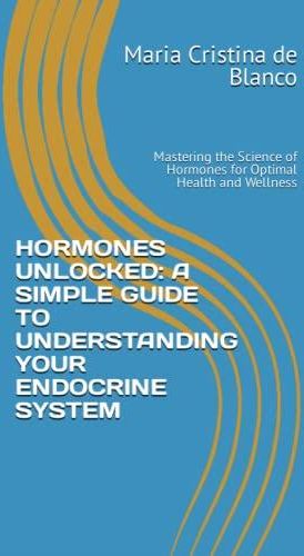 HORMONES UNLOCKED: A SIMPLE GUIDE TO UNDERSTANDING YOUR ENDOCRINE ...