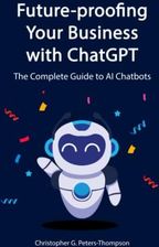 Future-proofing Your Business with ChatGPT: The Complete Guide to AI Chatbots - Literatura ...