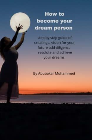 HOW TO BECOME YOUR DREAM PERSON: Step by step guide to create a vision ...