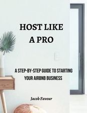Host Like a Pro: A Step-by-Step Guide to Starting Your Airbnb Business - Literatura obcojęzyczna ...