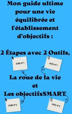 Mon guide ultime pour une vie équilibrée et l'établissement d’objectifs: 2 étapes avec 2 outils ...