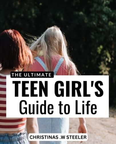 The Ultimate Teen Girl's Guide to Life: Navigate Your Way Through ...
