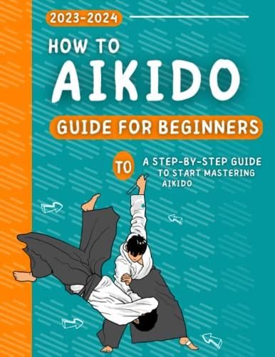 How To Aikido Guide For Beginners: A Step-By-Step Guide To Start Mastering Aikido - Literatura ...
