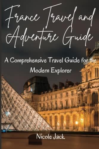 France Travel and Adventure Guide: A comprehensive travel guide for the ...