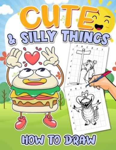 How to Draw Cute and Silly Things: Super Fun with Step by Step Easy Guide Book to Drawing , 25 ...