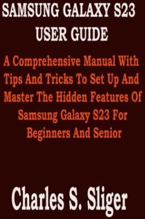SAMSUNG GALAXY S23 USER GUIDE: A Comprehensive Manual With Tips And Tricks To Set Up And Master ...