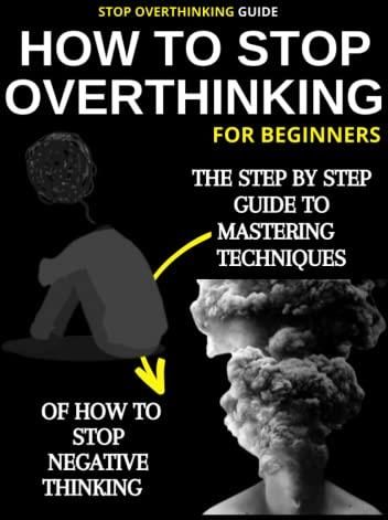 How To Stop Overthinking For Beginners : The Step By Step Guide To ...