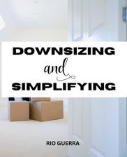 Downsizing And Simplifying: Easy Guide To Downsize Your Way & Getting Rid of Clutter For A ...