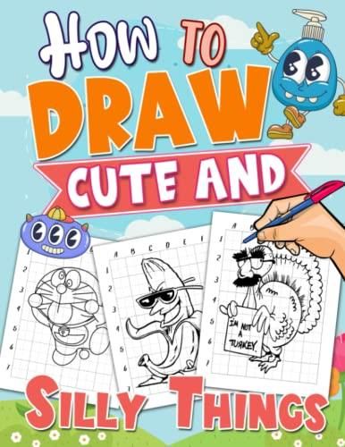 How to Draw Cute and Silly Things: Learn to Draw Incredibly Cute Stuff ...