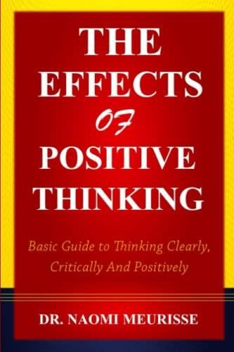 The Effects of Positive Thinking: Basic guide to thinking clearly ...