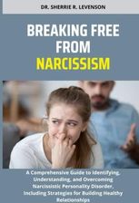 BREAKING FREE FROM NARCISSISM: A Comprehensive Guide to Identifying, Understanding, and ...