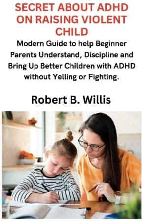 SECRET ABOUT ADHD ON RAISING VIOLENT CHILD: Modern Guide to help Beginner Parents Understand ...