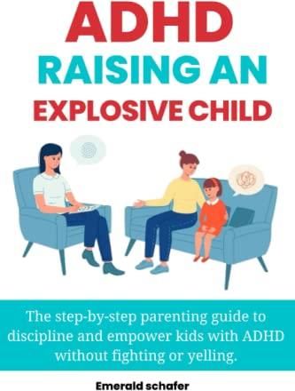 ADHD raising an explosive child: The step-by-step parenting guide to discipline and empower kids ...