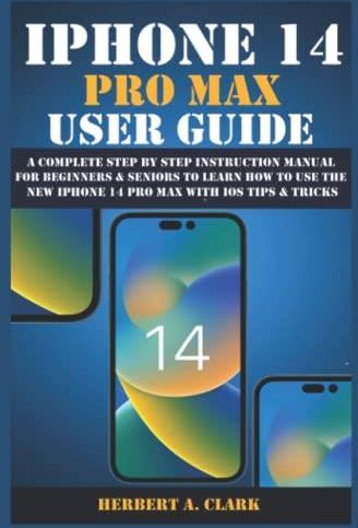 IPHONE 14 PRO MAX USER GUIDE: A Complete Step By Step Instruction Manual for Beginners & Seniors ...