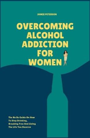 Overcoming Alcohol Addiction for Women: The No Bs Guide On How To Stop ...