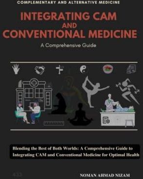 Integrating CAM and Conventional Medicine: A comprehensive guide: Blending the best of both ...