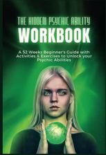 THE HIDDEN PSYCHIC ABILITY: A 52 Weeks Beginner’s Guide with Activities & Exercises to Unlock ...