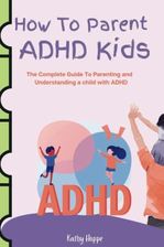 How To Parent ADHD Kids: The Complete Guide To Parenting and Understanding a child with ADHD ...