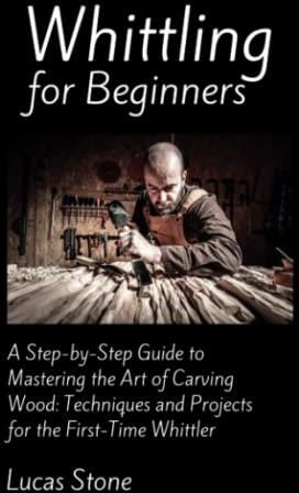 Whittling For Beginners: A Step-by-Step Guide to Mastering the Art of ...