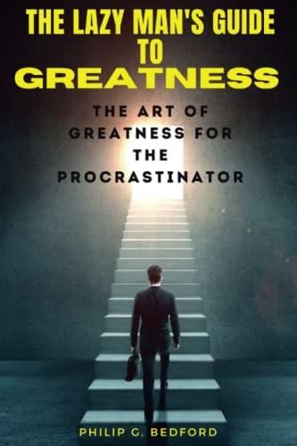 THE LAZY MAN'S GUIDE TO GREATNESS: The Art of Greatness for the ...