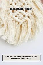 Macramé Guide: Explore The Macrame Projects For Beginners And Experts - Literatura obcojęzyczna ...