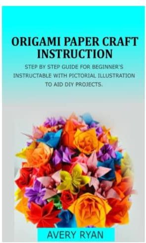 ORIGAMI PAPER CRAFT INSTRUCTION: STEP BY STEP GUIDE FOR BEGINNER’S INSTRUCTABLE WITH PICTORIAL ...