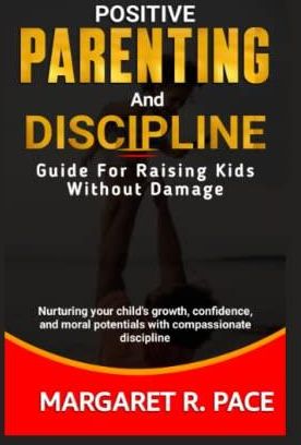 Positive Parenting And Discipline Guide For Raising Kids Without Damage: Nurturing your child's ...