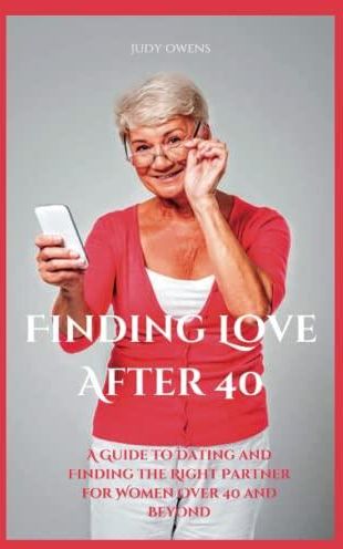 Finding Love After 40: A Guide to Dating and Finding the Right Partner ...