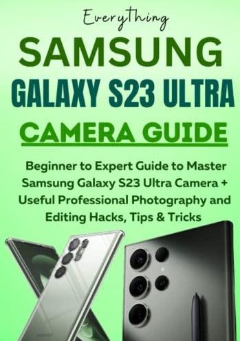 Samsung Galaxy S23 Ultra Camera Guide: Beginner to Expert Guide to Master Samsung Galaxy S23 ...