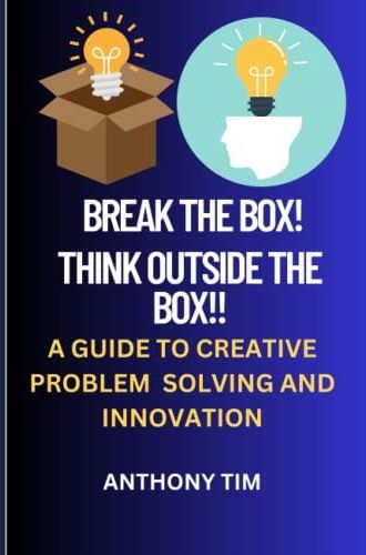 Break the Box! Think Outside the Box: A Guide to Creative Problem Solving and Innovation ...