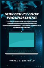 MASTER PYTHON PROGRAMMING: A Comprehensive Guide for Beginners and Experienced Developers to ...