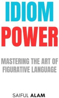 Idiom Power: Mastering the Art of Figurative Language: A Comprehensive Guide to Understanding ...