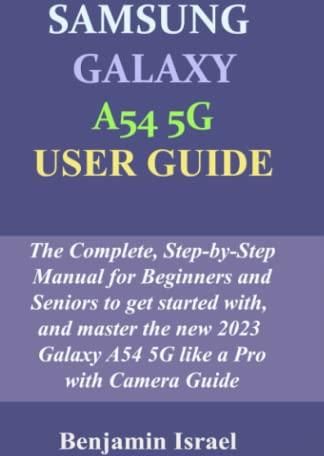 SAMSUNG GALAXY A54 5G USER GUIDE: The Complete, Step-by-Step Manual for Beginners and Seniors to ...