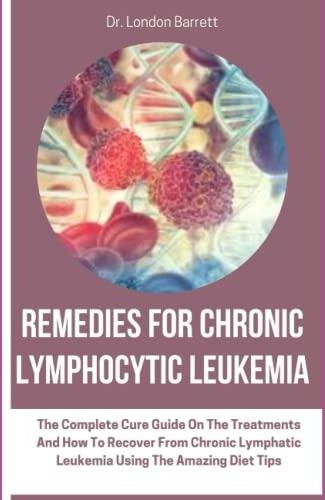 Remedies for Chronic Lymphocytic Leukemia: The Complete Cure Guide On ...